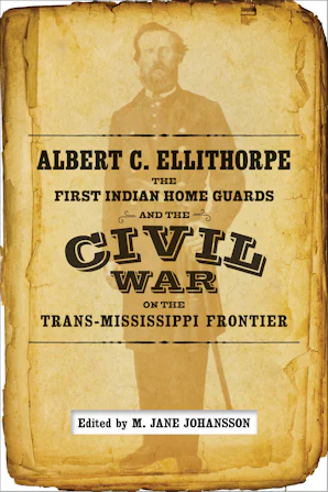 Albert C. Ellithorpe, the First Indian Home Guards, and the Civil War ...
